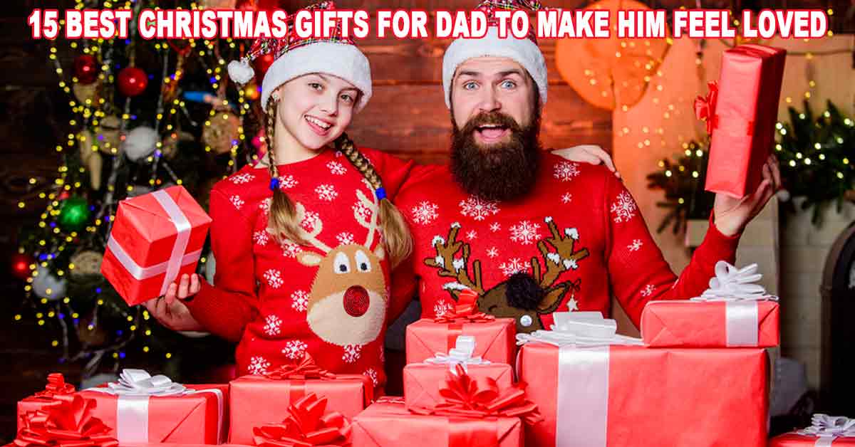 15 Best Christmas Gifts For Dad To Make Him Feel Loved