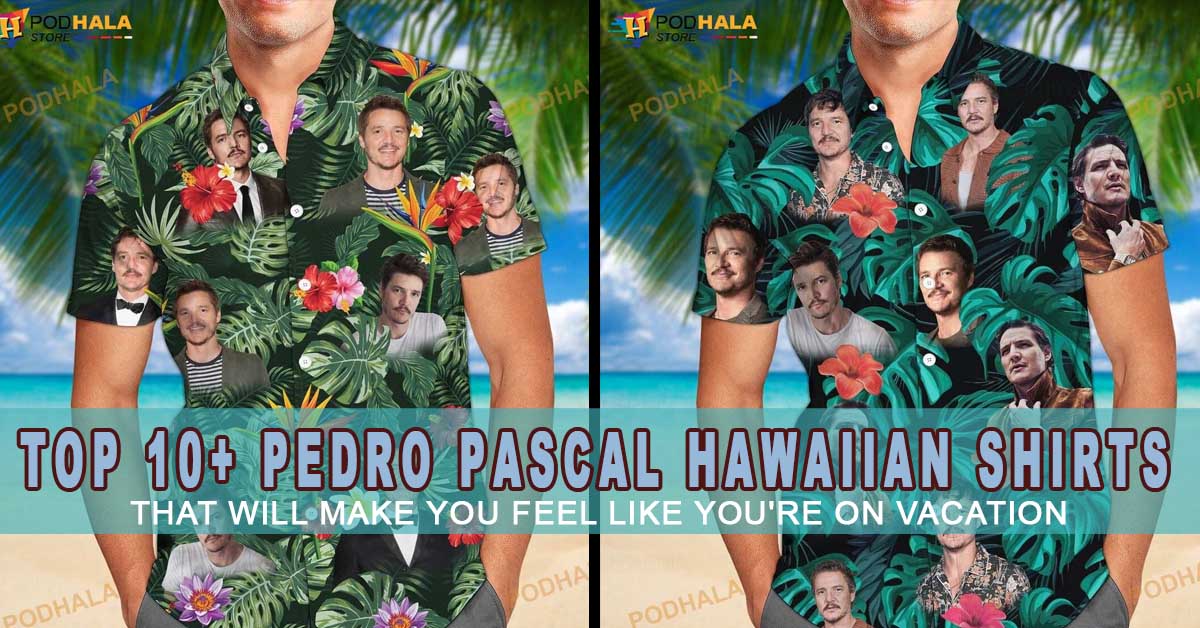 Top 10+ Pedro Pascal Hawaiian Shirts That Will Make You Feel Like You ...