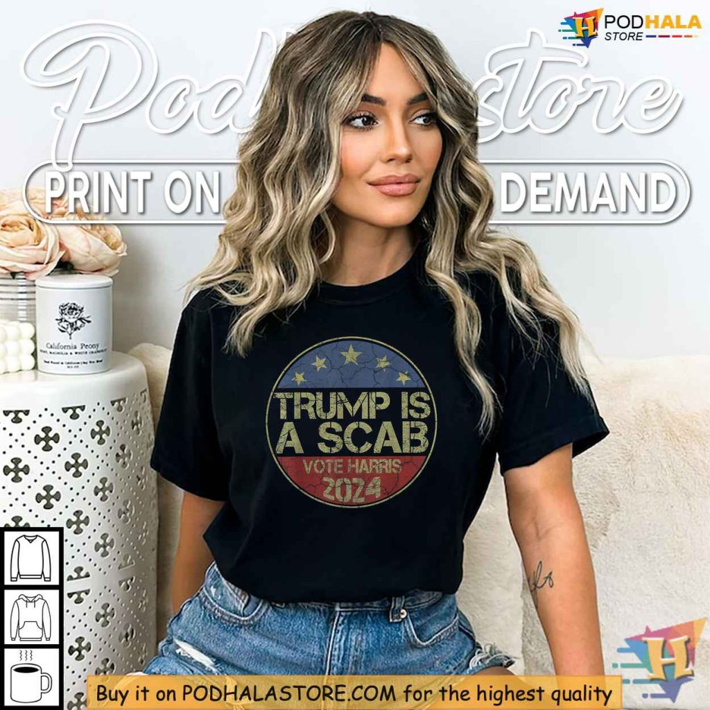 Trump Is A Scab Shirt, Anti-Trump Campaign Tee, Harris 2024 Election ...